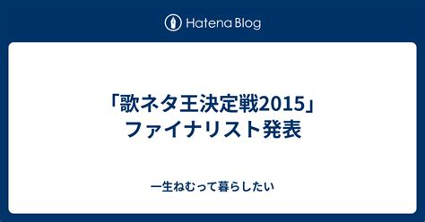 「歌ネタ王決定戦2015」ファイナリスト発表 一生ねむって暮らしたい