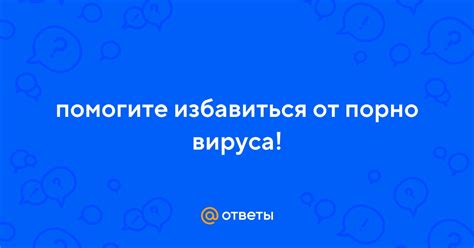 Ответы Mail помогите избавиться от порно вируса