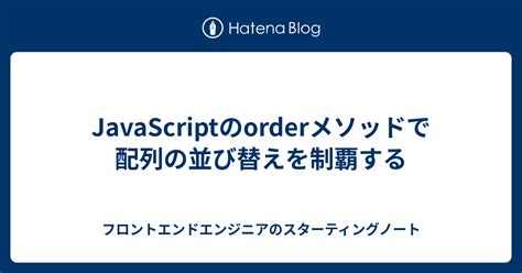 JavaScriptのorderメソッドで配列の並び替えを制覇する フロントエンドエンジニアのスターティングノート