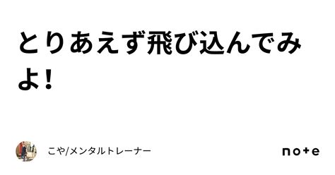 とりあえず飛び込んでみよ！｜こやメンタルトレーナー