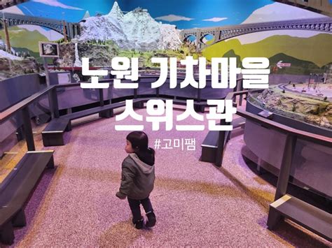 서울 아기랑 갈만한 곳 노원 기차마을 스위스관 In 화랑대 철도공원 네이버 블로그