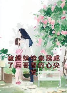 被继妹抢亲我成了兵哥哥的心尖宠小说温颜江淮舟免费阅读 精品文学网
