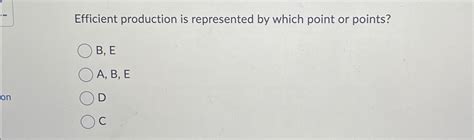 Solved Efficient Production Is Represented By Which Point Or Chegg
