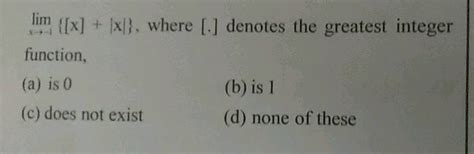 Lim X Xl Where Denotes The Greatest Integer Function A Is