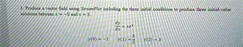 3 Produce A Vector Field Using Streamplot Including The Three Initial Conditions To Produce
