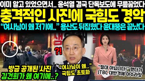 이미 알고 있었으면서 윤석열 결국 단독보도에 무릎꿇었다 충격적인 김건희 사진에 국힘도 발칵 여사님이 왜 저기에