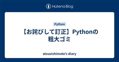 【お詫びして訂正】pythonの粗大ゴミ Atsuoishimotos Diary