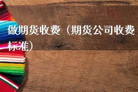 做期货收费期货公司收费标准 宝强期货网