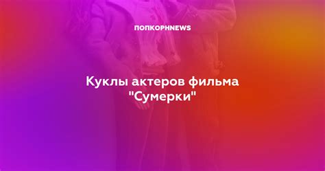 Куклы актеров фильма "Сумерки"