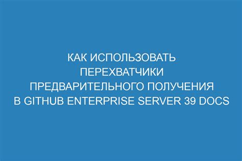 Как использовать перехватчики предварительного получения в Github Enterprise Server 39 Docs