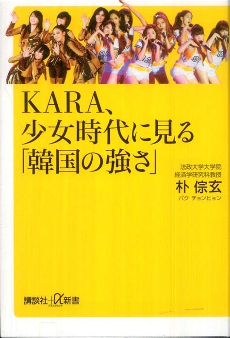 Kara、少女時代に見る「韓国の強さ」 朴 〓玄【著】《パク／チョンヒョン》 紀伊國屋書店ウェブストア｜オンライン書店｜本、雑誌の通販