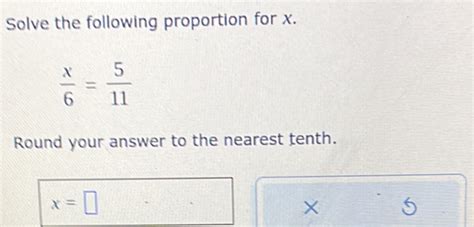 Solved: Solve the following proportion for x. x/6 = 5/11 Round your ...