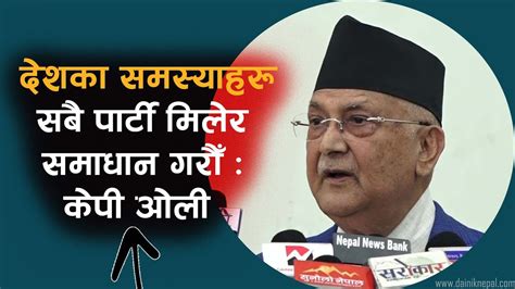 देशका समस्याहरू सबै पार्टी मिलेर समाधान गरौँ केपी ओली Dainik Nepal