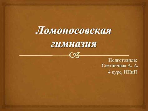 Ломоносовская гимназия Подготовила Светличная А А 4 курс