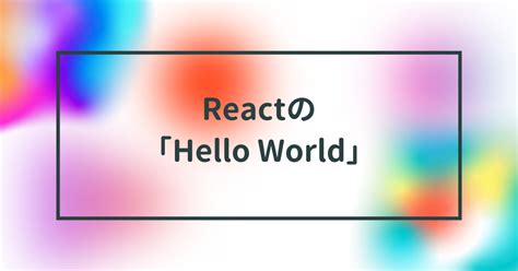 Reactの「hello World」（cdn Ver ） ゆうは