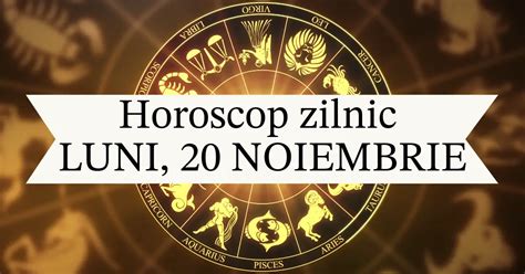 Horoscop Zilnic LUNI 20 NOIEMBRIE Bunavointa Si Determinare Pentru