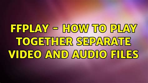 Ffplay How To Play Together Separate Video And Audio Files