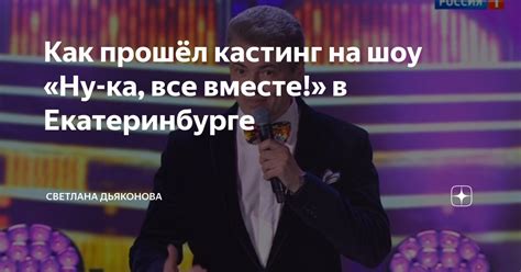 Как прошёл кастинг на шоу «Ну ка все вместе в Екатеринбурге Светлана Дьяконова Дзен
