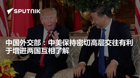 中国外交部：中美保持密切高层交往有利于增进两国互相了解 2017年4月7日 俄罗斯卫星通讯社