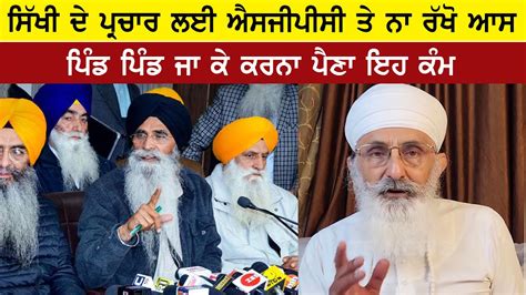 ਸਿੱਖੀ ਦਾ ਪ੍ਰਚਾਰ ਲਈ ਸ਼੍ਰੋਮਣੀ ਕਮੇਟੀ ਤੇ ਨਾ ਰਹੋ ਨਿਰਭਰ ਪਿੰਡ ਪਿੰਡ ਜਾ ਕੇ ਕਰਨਾ