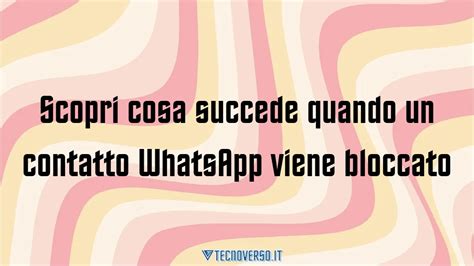 Scopri Cosa Succede Quando Un Contatto WhatsApp Viene Bloccato