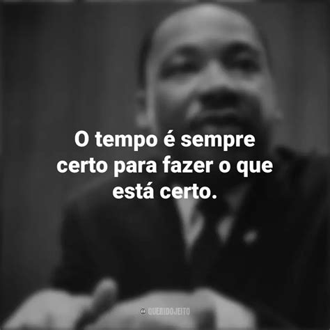 O tempo é sempre certo para fazer o que está certo Martin Luther King