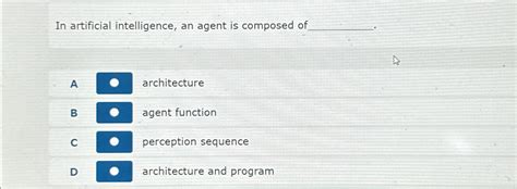 Solved In Artificial Intelligence An Agent Is Composed OfA Chegg