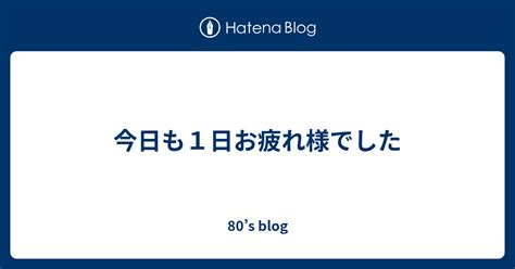 今日も1日お疲れ様でした 80s Blog
