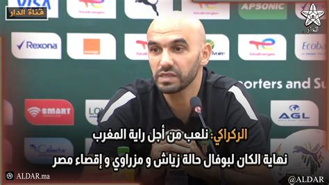 الركراكي نلعب من أجل راية المغرب نهاية الكان لبوفال حالة زياش و مزراوي