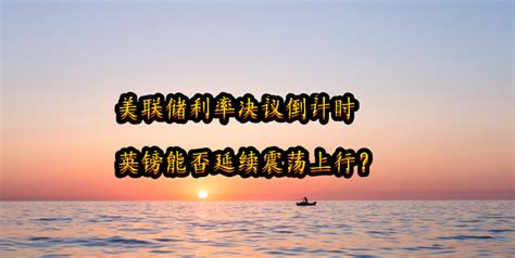 美联储利率决议倒计时 英镑能否延续震荡上行？ 知乎