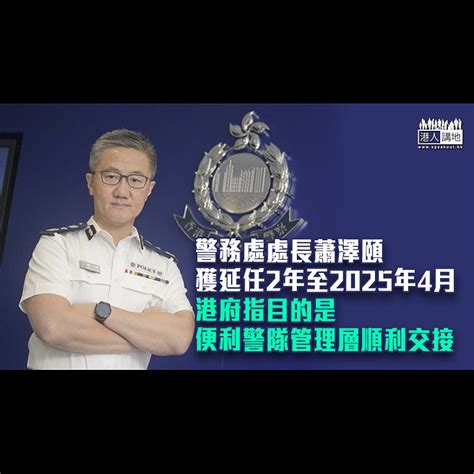 【獲得延任】警務處處長蕭澤頤獲延任2年至2025年4月 港府指目的是便利警隊管理層順利交接 焦點新聞 港人講地