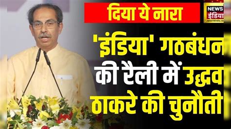 Lok Sabha Election इंडिया गठबंधन की रैली में उद्धव ठाकरे बोलेमैं