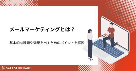 メールマーケティングとは？基本的な種類や効果を出すためのポイントを解説｜対話型動画商談システム Salesforward