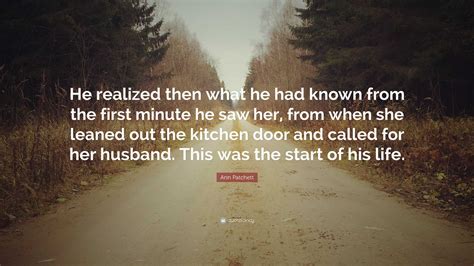 Ann Patchett Quote “he Realized Then What He Had Known From The First Minute He Saw Her From