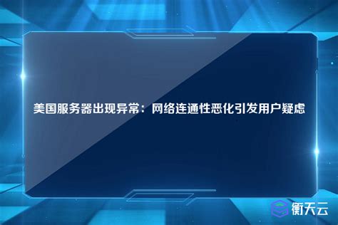 美国服务器出现异常：网络连通性恶化引发用户疑虑 行业资讯 衡天云