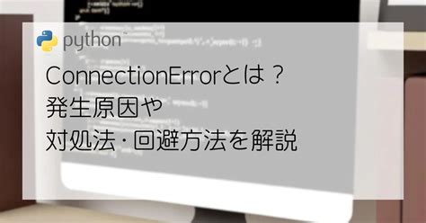 【python】connectionerrorとは？発生原因や対処法・回避方法を解説 Geekblocks
