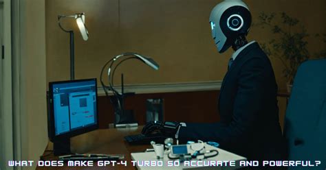 What Does Make GPT 4 Turbo So Accurate And Powerful