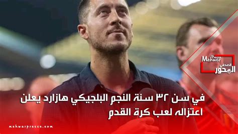 في سن 32 سنة النجم البلجيكي هازارد يعلن اعتزاله لعب كرة القدم Youtube