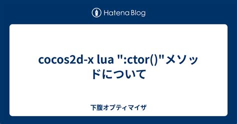 Cocos2d X Lua Ctorメソッドについて 下腹オプティマイザ