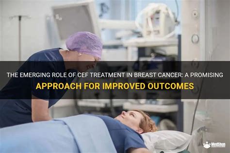 The Emerging Role Of Cef Treatment In Breast Cancer A Promising