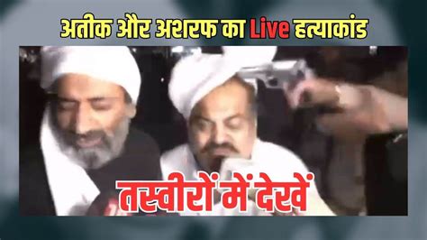 Atiq Ahmed Murder तस्वीरों में देखें अतीक और अशरफ का Live हत्याकांड