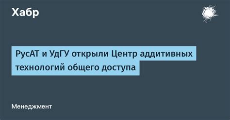 РусАТ и УдГУ открыли Центр аддитивных технологий общего доступа Хабр