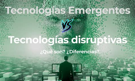 Tecnologías Emergentes Y Tecnologías Disruptivas ¿qué Son