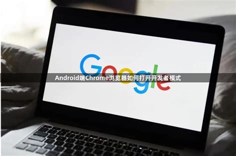 Android端chrome浏览器如何打开开发者模式 调试网页