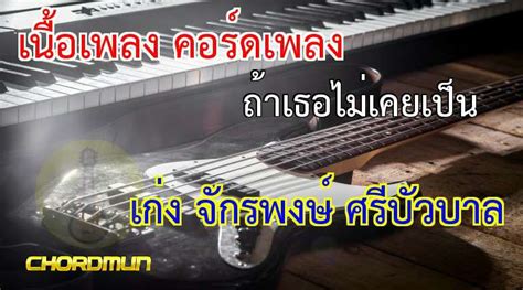 คอร์ดเพลง เนื้อเพลง ถ้าเธอไม่เคยเป็น เก่ง จักรพงษ์ ศรีบัวบาล เพลง