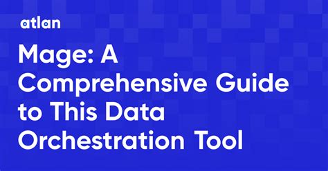 Mage A Comprehensive Guide To This Data Orchestration Tool