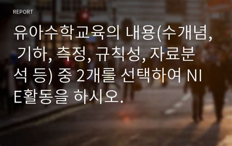 유아수학교육의 내용수개념 기하 측정 규칙성 자료분석 등 중 2개를 선택하여 Nie활동을 하시오 레포트