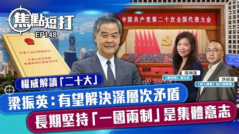【直播】【焦點短打】ep148【權威解讀二十大】 梁振英：有望解決深層次矛盾 長期堅持「一國兩制」是集體意志 Youtube