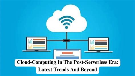 Cloud Computing In The Post Serverless Era Latest Trends And Beyond