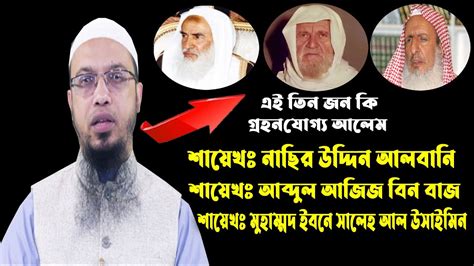 আলবানি রহ উসাইমিন রহ ও বিন বায رحمه الله কি গ্রহনযোগ্য আলেম শায়েখ